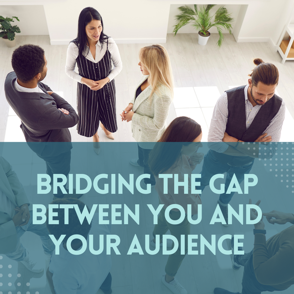 Bridging the Gap between You and Your Audience